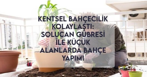 Kentsel Bahçecilik Kolaylaştı: Solucan Gübresi ile Küçük Alanlarda ...